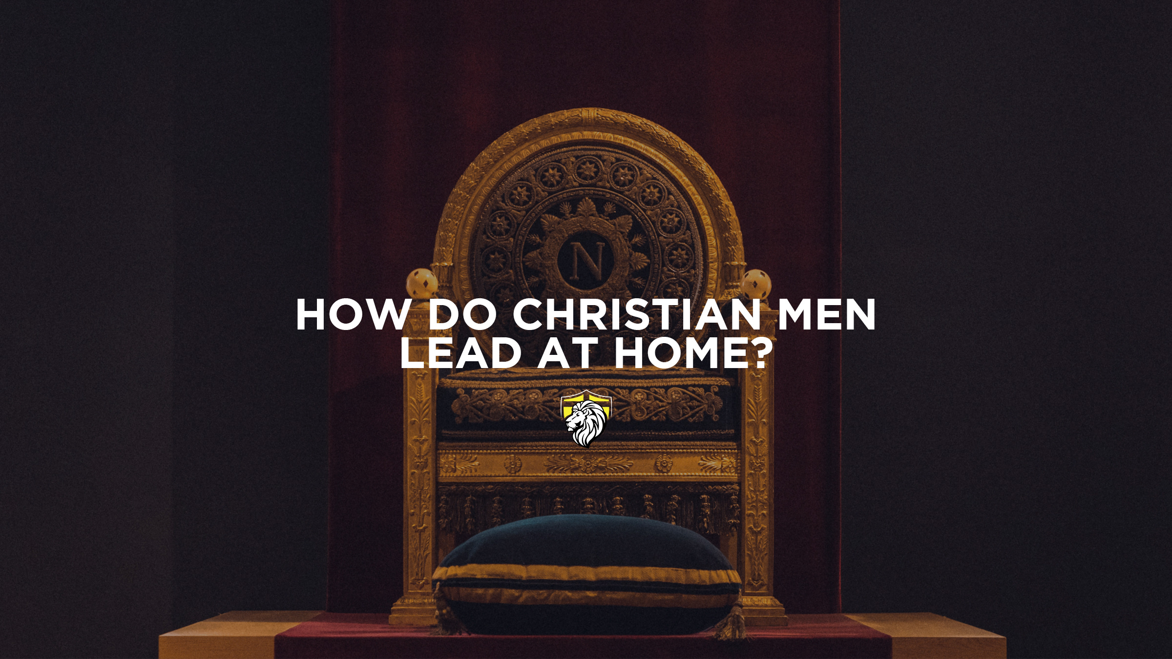 How do Christian men lead at home? - by Nick Farr