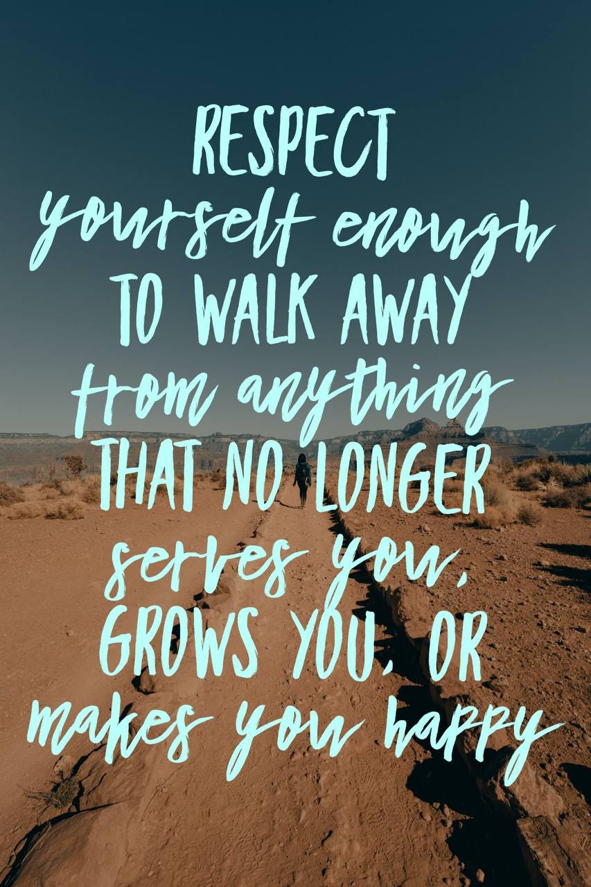 Respect Yourself Enough To Walk Away From Anything That No Longer Serves You, Grows You, Or ...