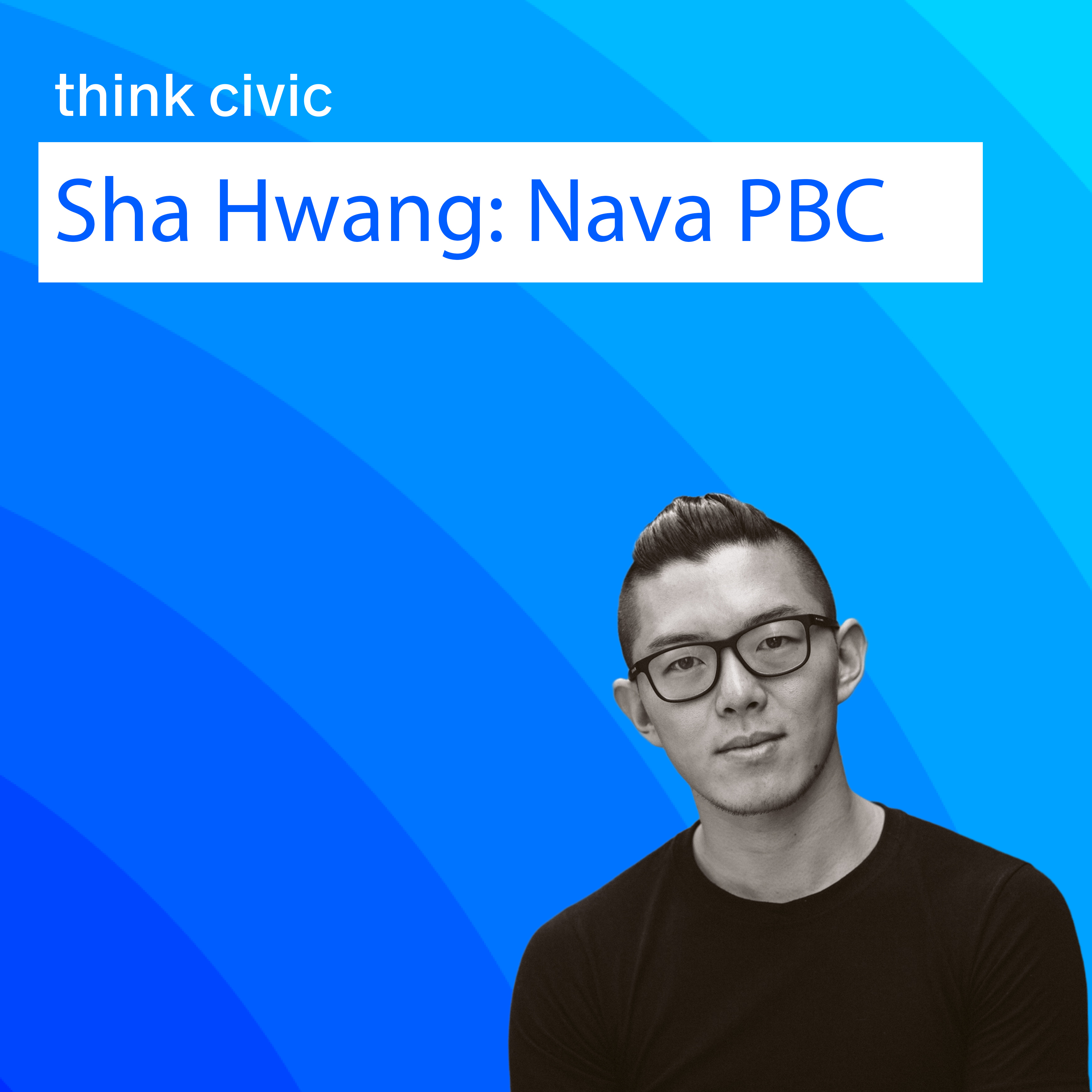 Sha Hwang: Nava PBC - think civic