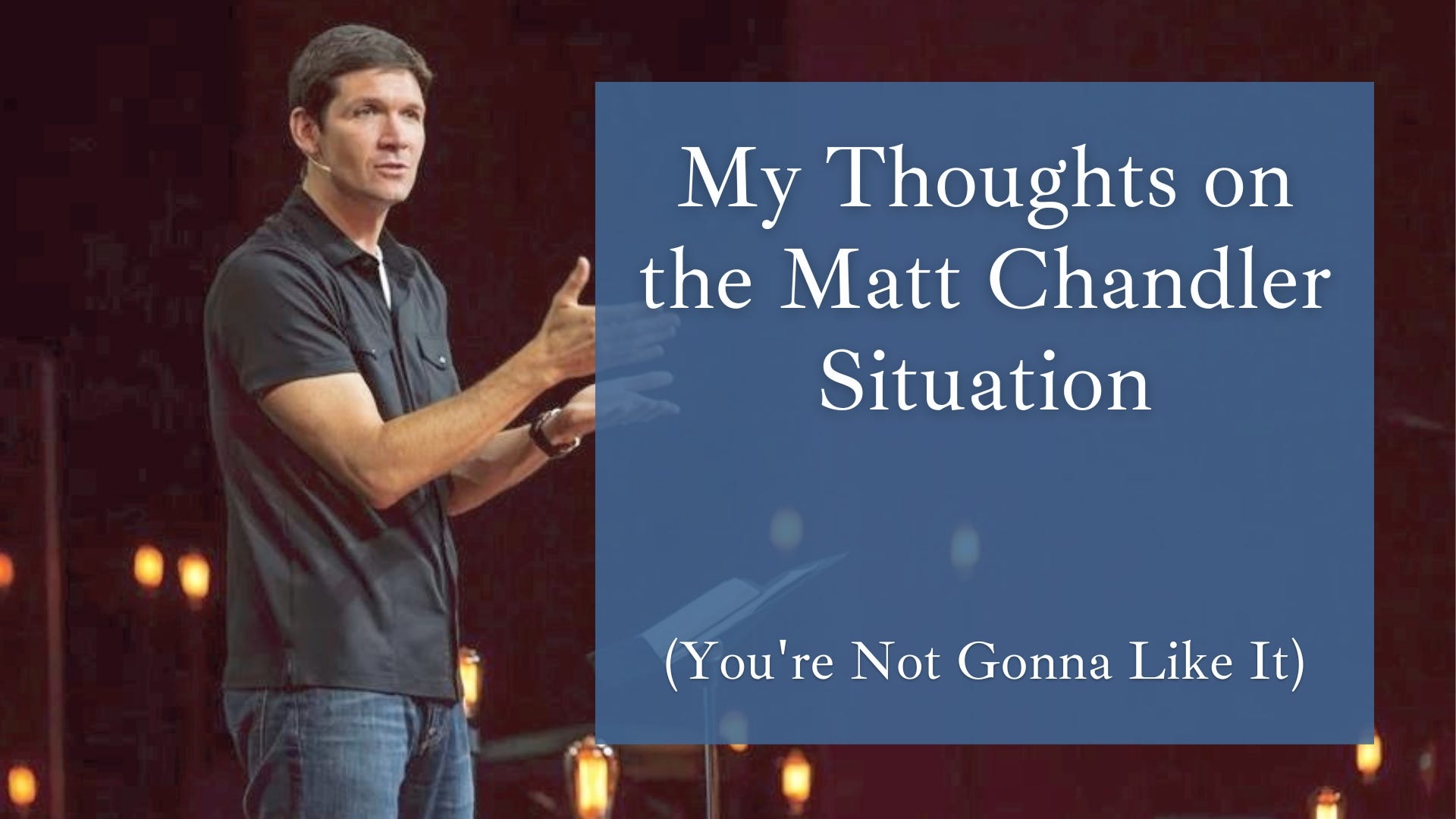 My Thoughts on the Matt Chandler Situation (You're Not Gonna Like It)
