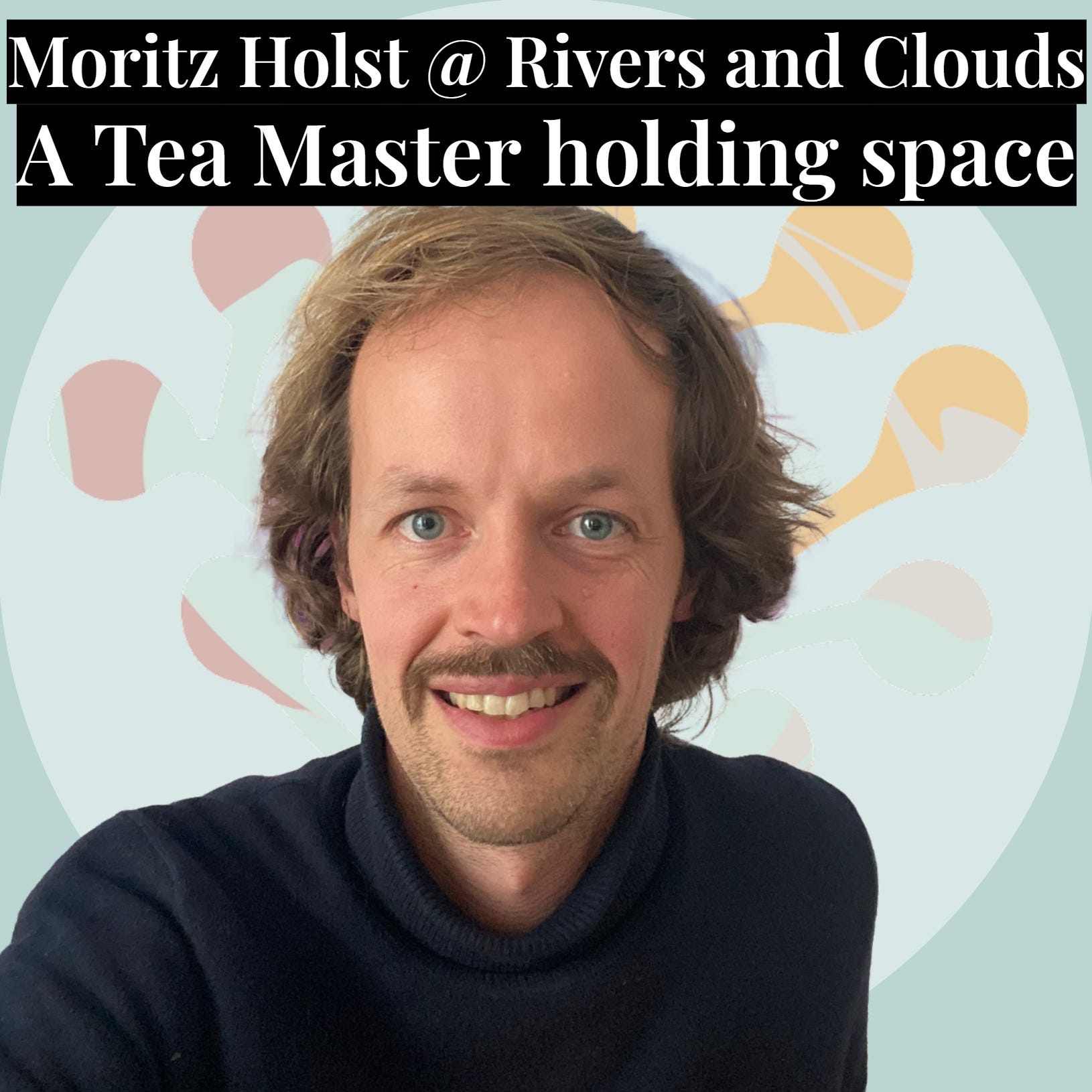 #2 - A Tea Master holding space - Moritz Tilman Holst @ Rivers and Clouds