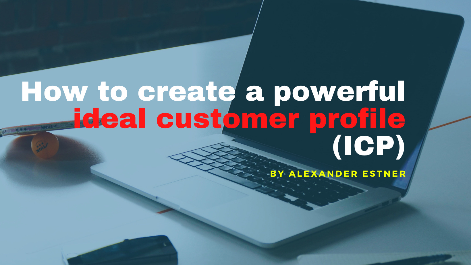 How to create a powerful ideal customer profile (ICP)