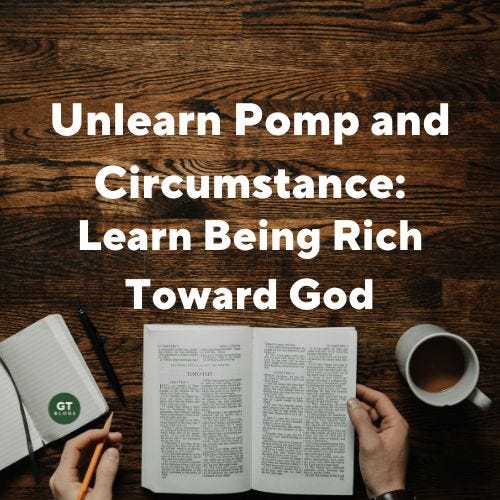 Unlearn Pomp and Circumstance: Learn Being Rich Toward God