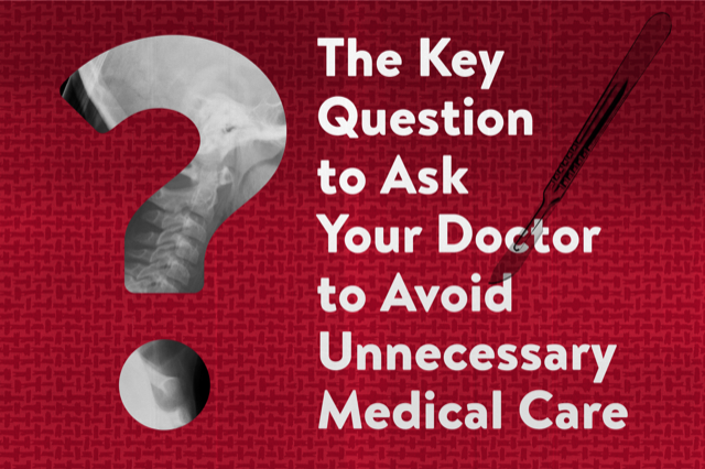 The Key Question to Ask Your Doctor to Avoid Unnecessary Medical Care