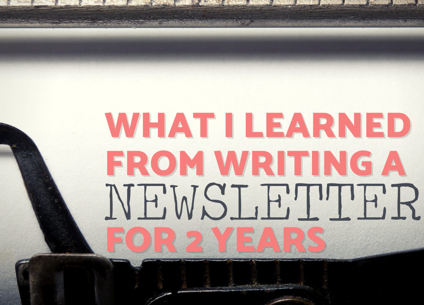 What I Learned From Writing A Newsletter for 2 Years