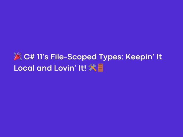 🎉 C# 11’s File-Scoped Types: Keepin’ It Local and Lovin’ It! 🛠️🚪
