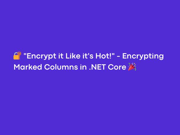 🔐 Encrypt It Like Its Hot Encrypting Marked Columns In Net Core 🎉