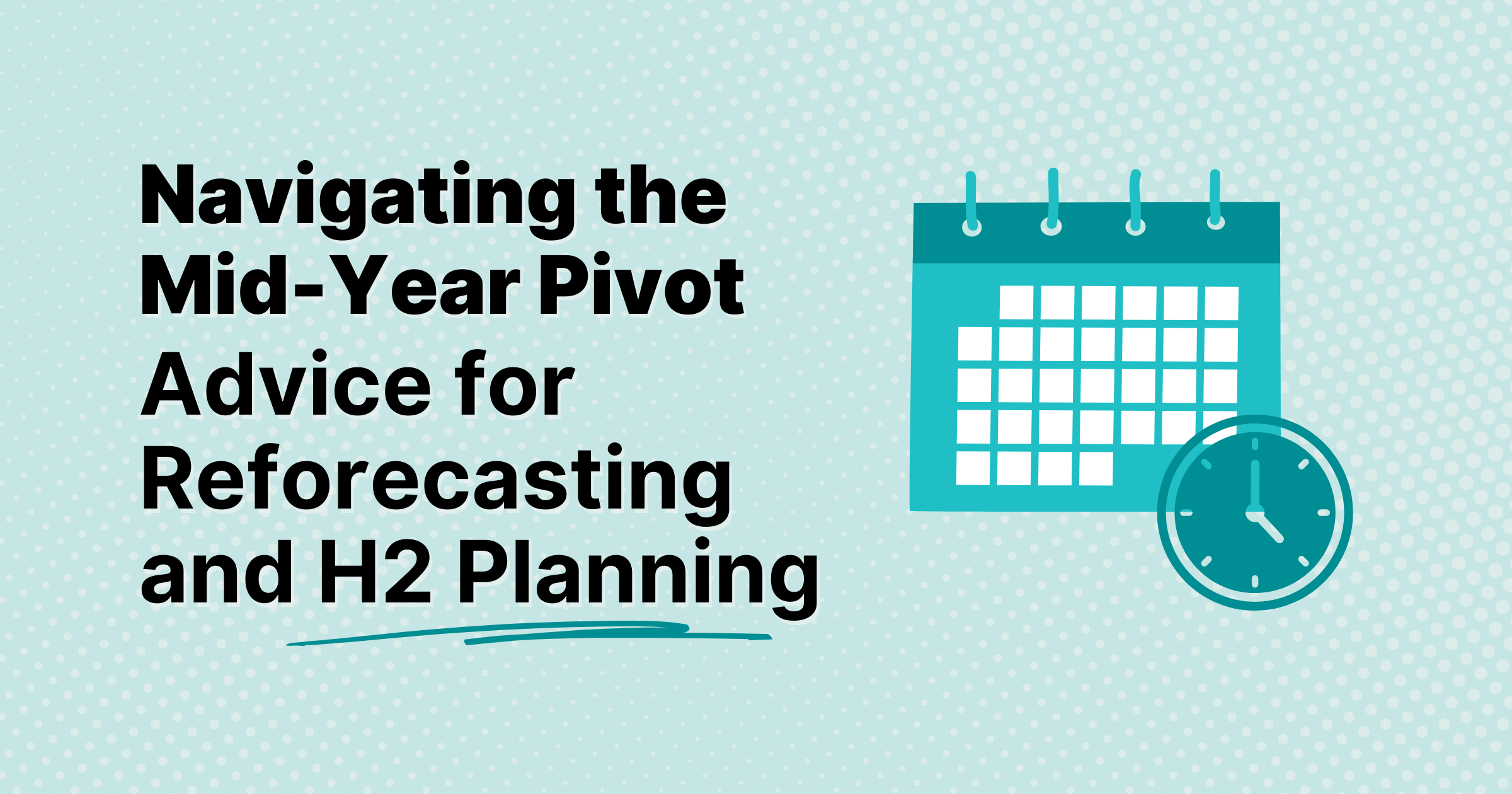 Navigating the Mid-Year Pivot: Advice for Reforecasting and H2 Planning