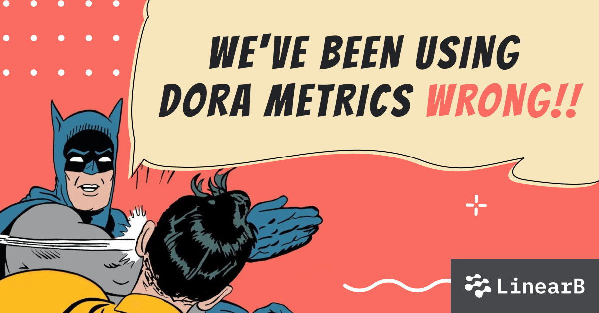 DORA Metrics: We’ve Been Using Them Wrong