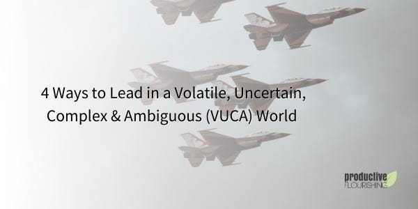 4 Ways to Lead in a Volatile, Uncertain, Complex & Ambiguous (VUCA) World