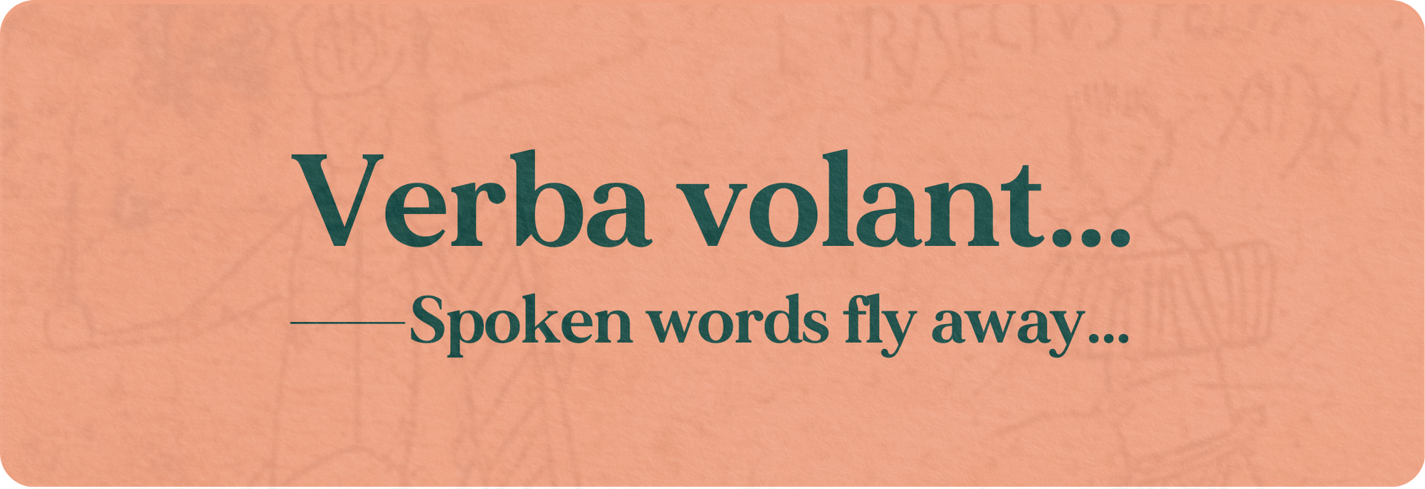 Verba volant scripta manent (transl. Spoken words fly away, written ones remain)