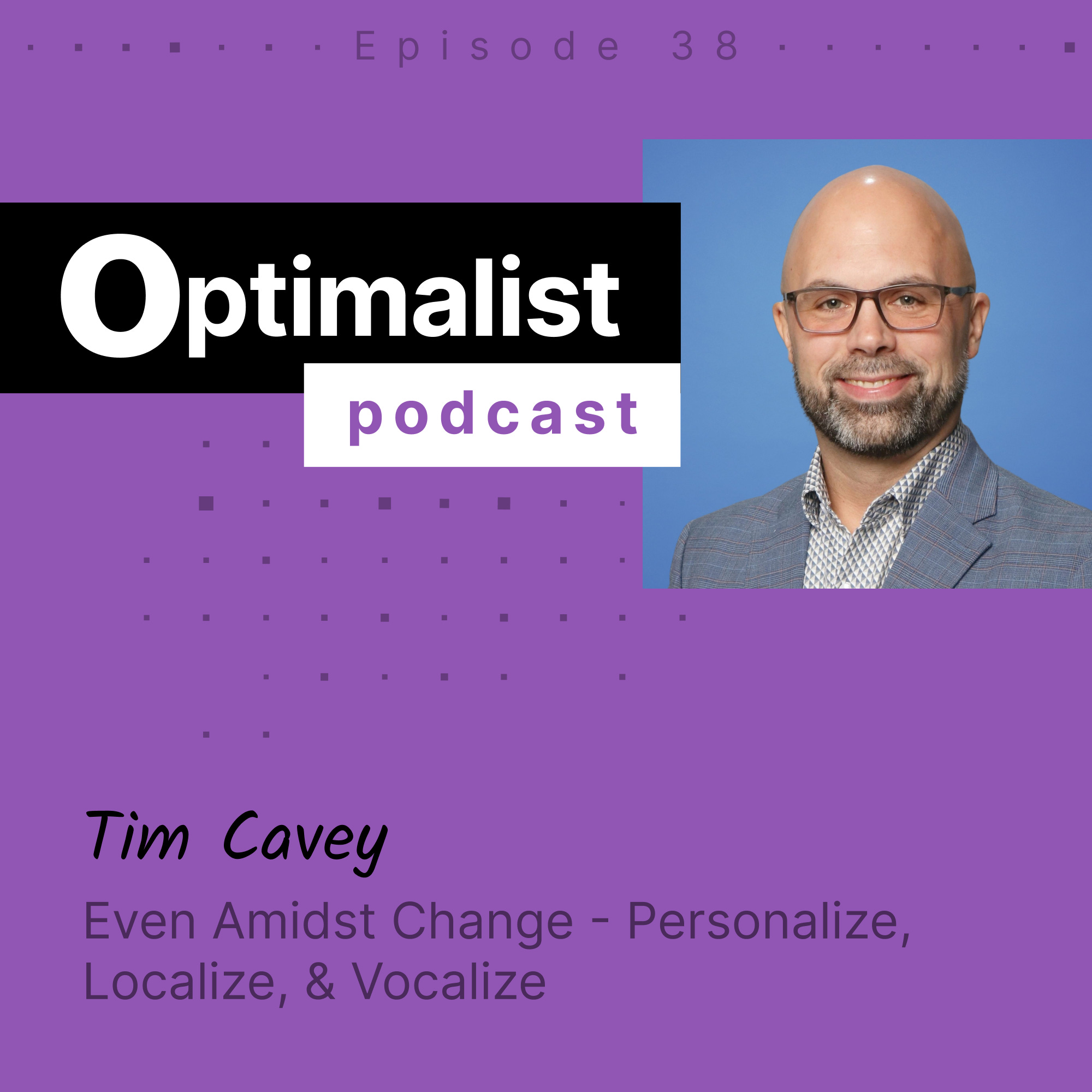 Podcast Ep 38: Even Amidst Change - Personalize, Localize, & Vocalize w/ Tim Cavey
