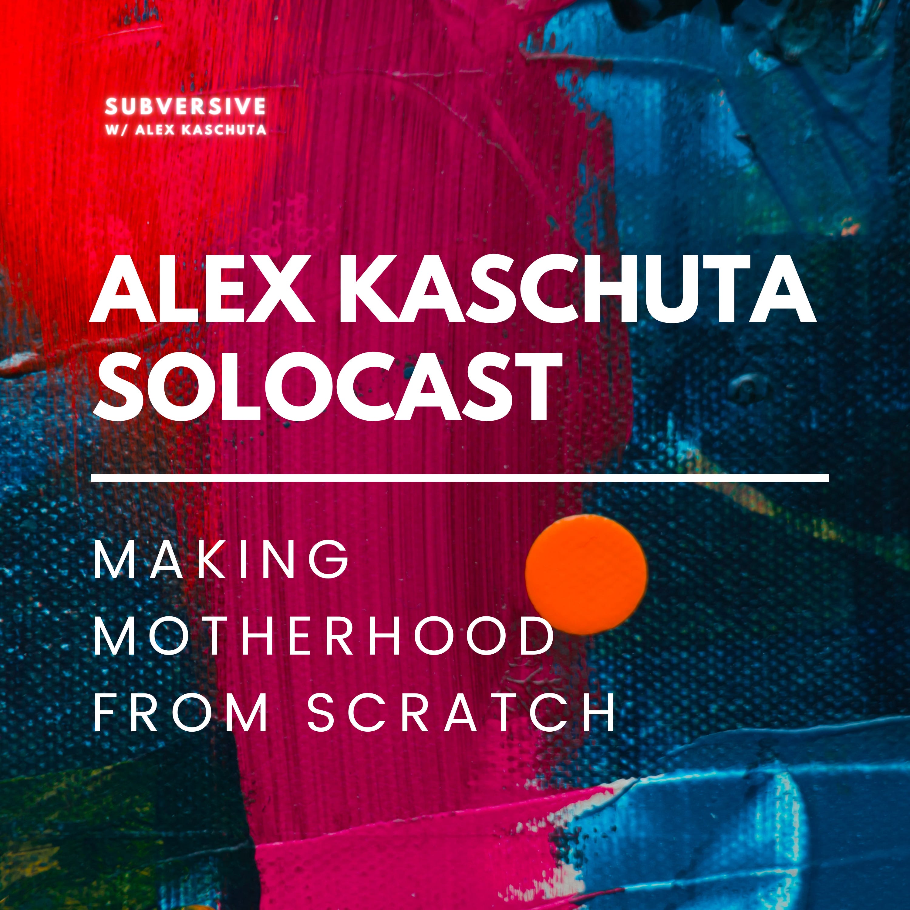 Alex Kaschuta - Making Motherhood From Scratch (Solocast)