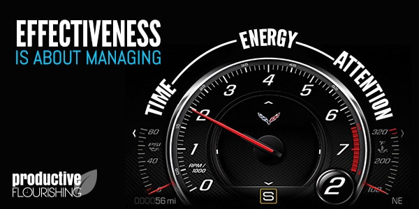 Effectiveness Is All About Managing Your Time, Energy, and Attention