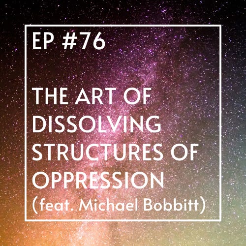 #76 The Art of Dissolving Structures of Oppression (with Michael Bobbitt)