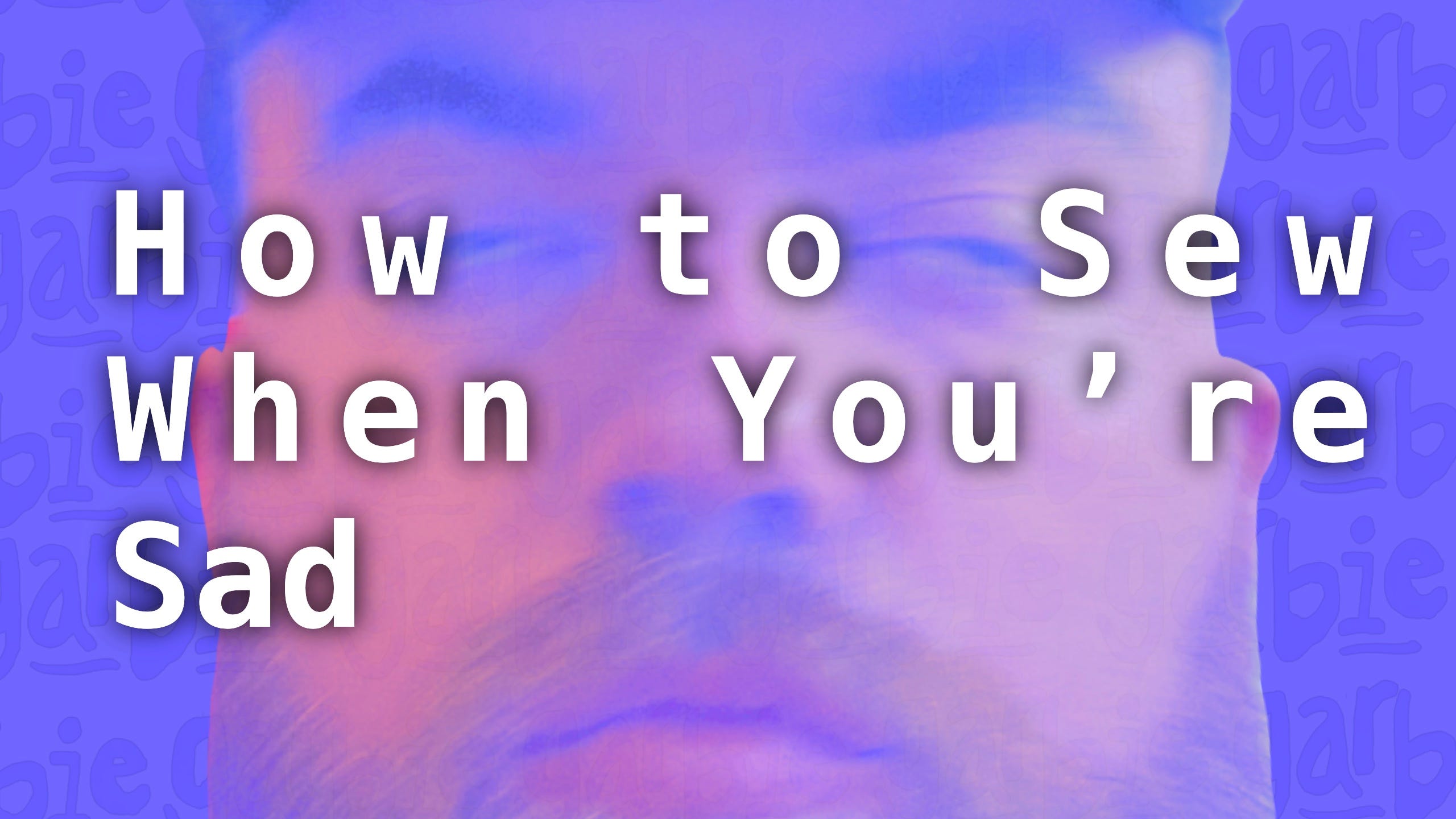 How to Sew When You're Sad - by Tanner Frost Bowen - Garbie