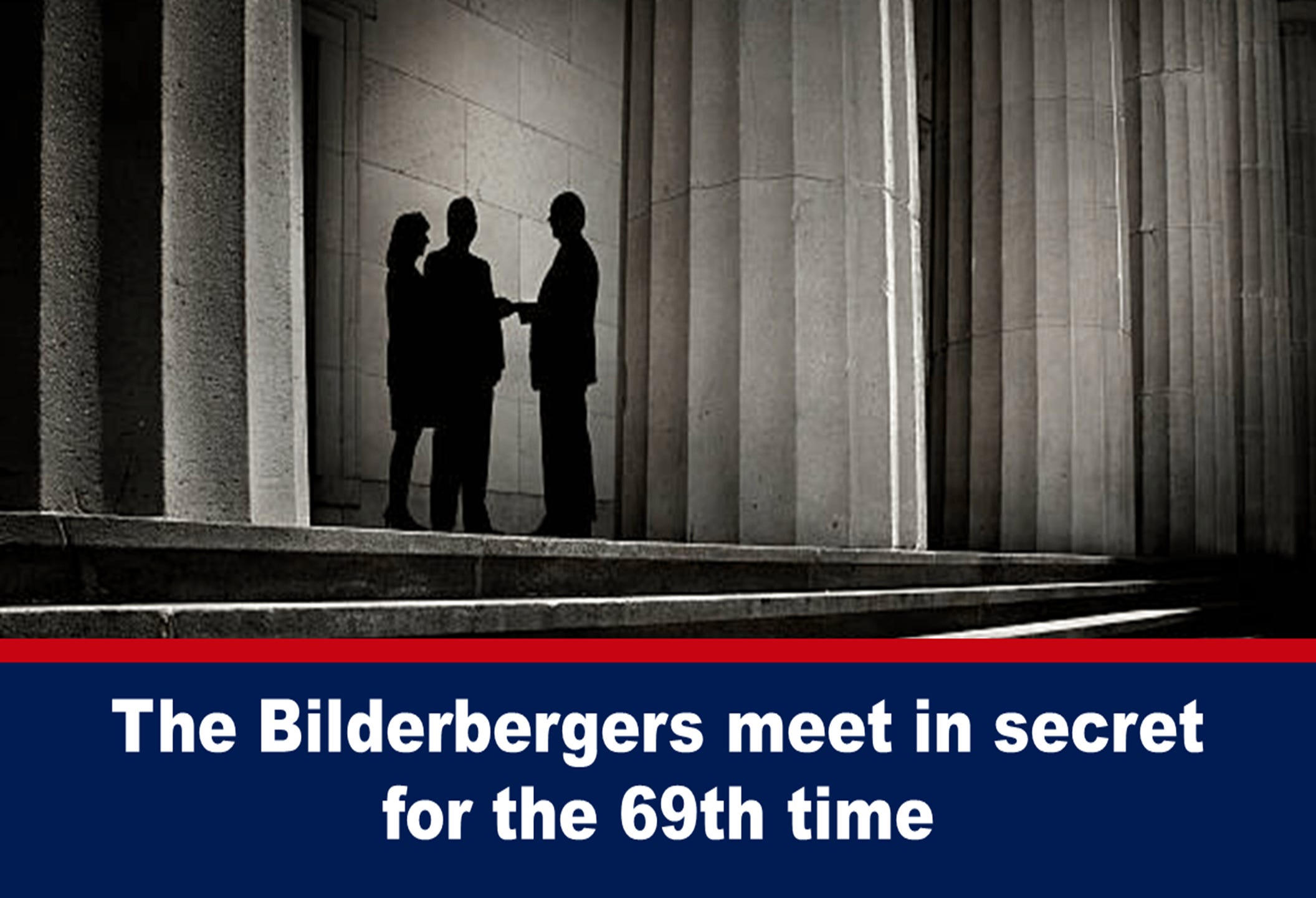 Οι Bilderberg -ιανοί Συνεδριάζουν Μυστικά για 69η φορά