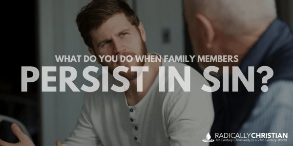 What Do You Do When Family Members Persist in Sin?