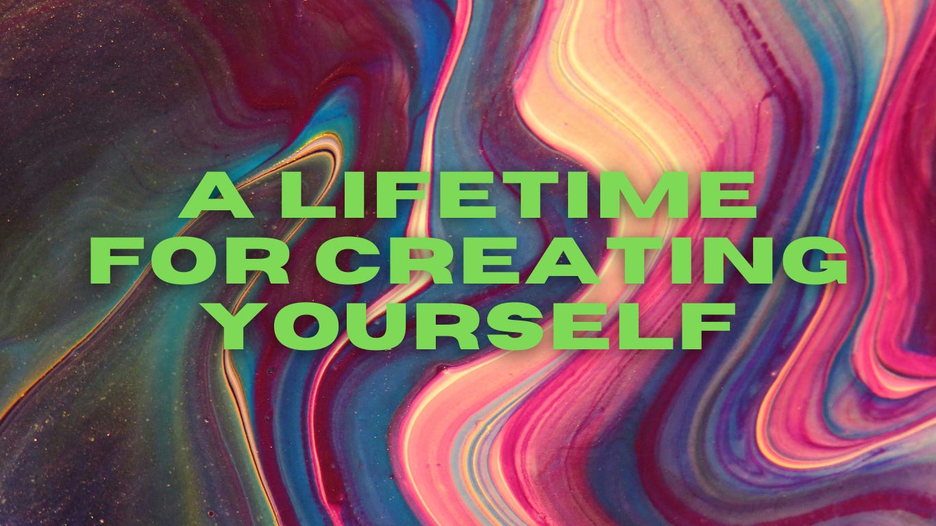 A Lifetime for Creating Yourself - by Alex Kaschuta