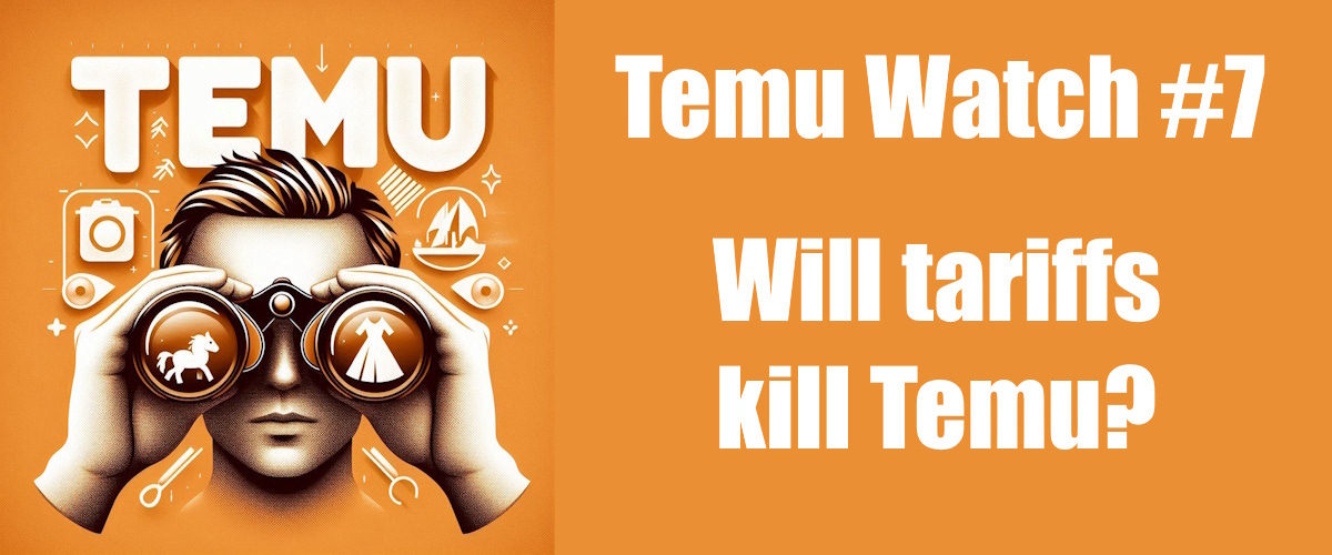 Temu Watch #7: Will tariffs kill Temu?
