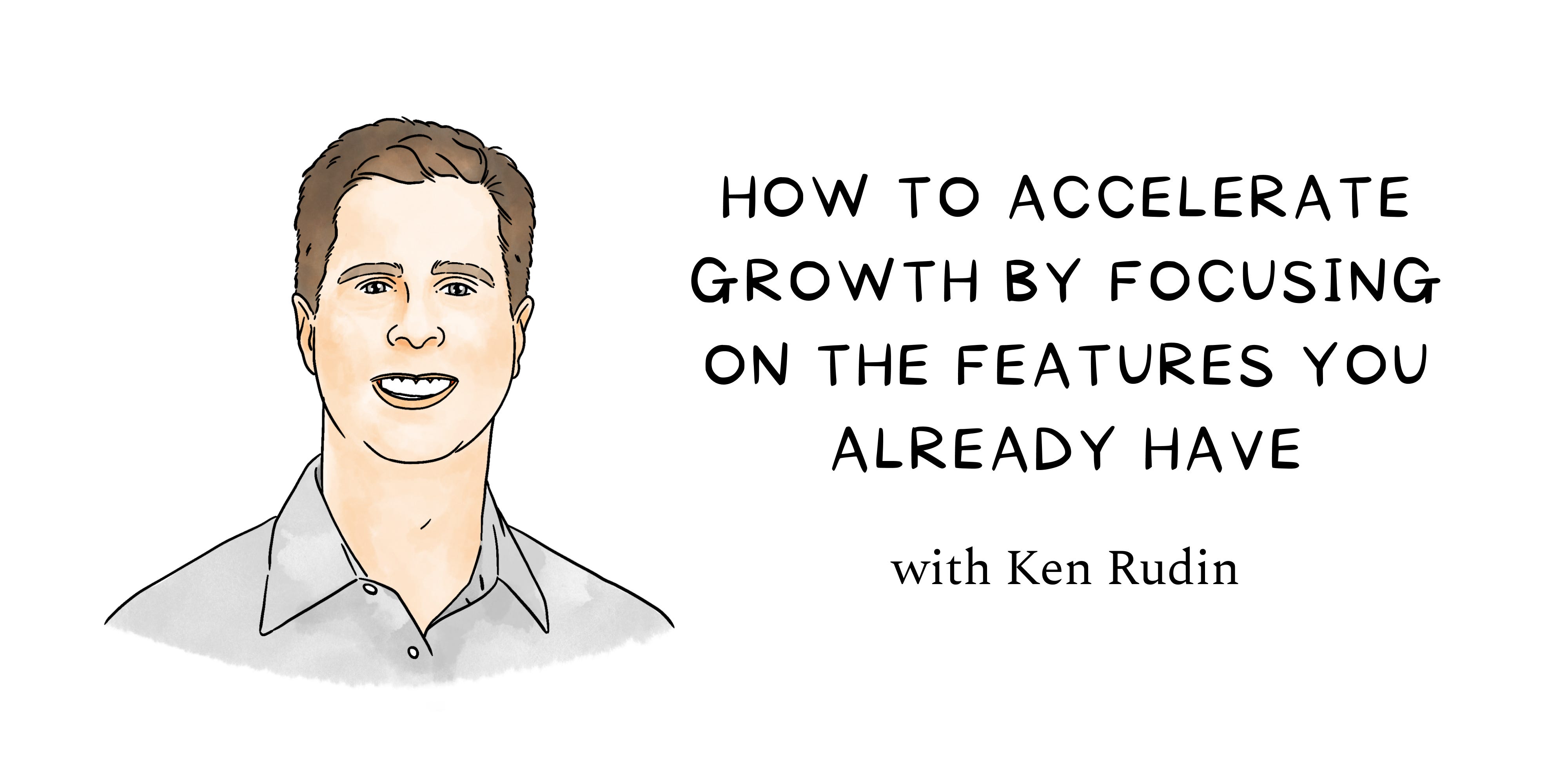 How to accelerate growth by focusing on the features you already have