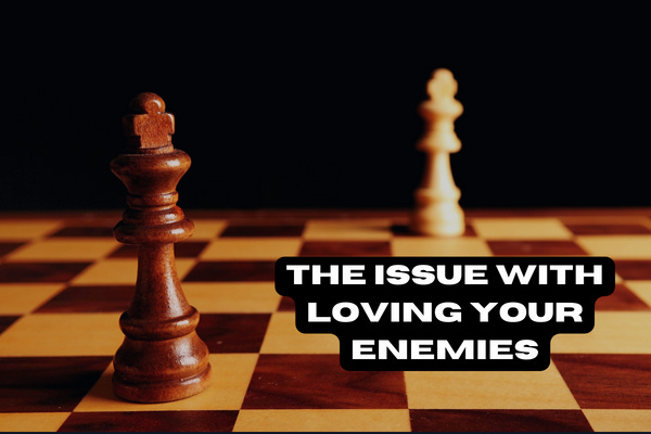 The issue with loving your enemies