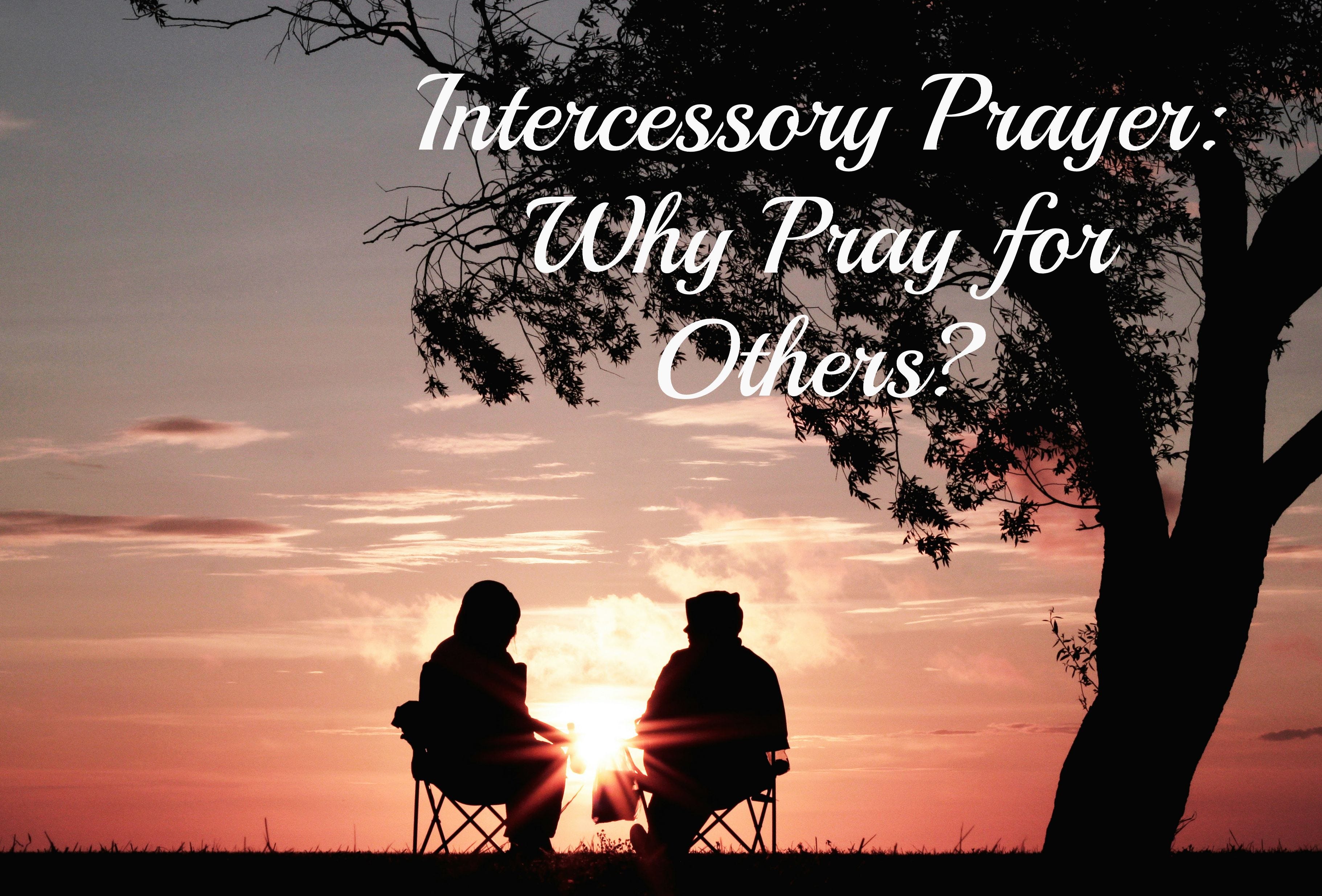 Intercessory Prayer: Why Pray for Others?