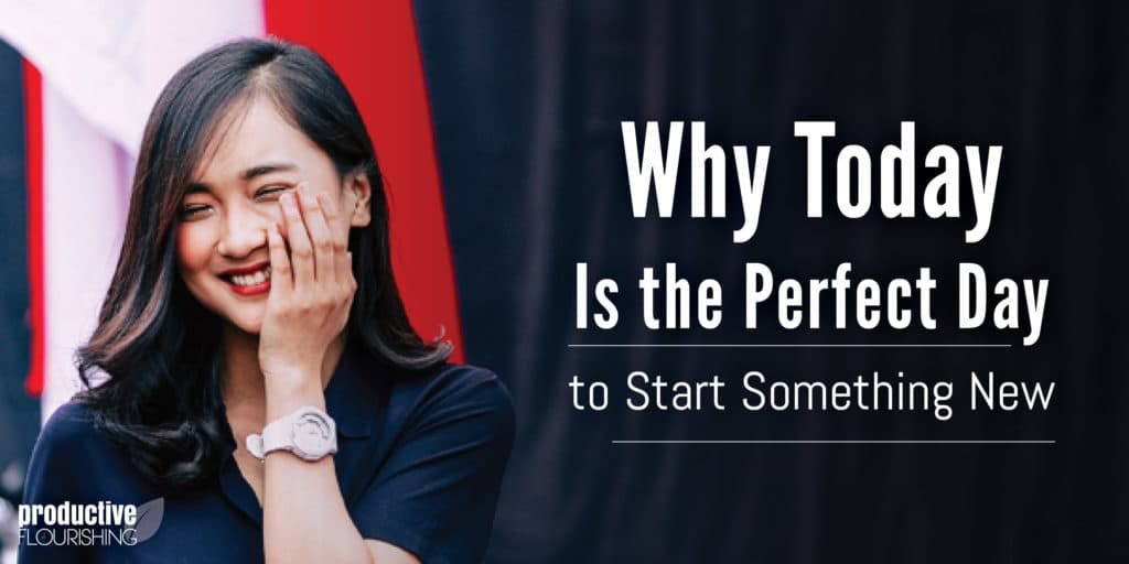 Why Today Is the Perfect Day to Start Something New