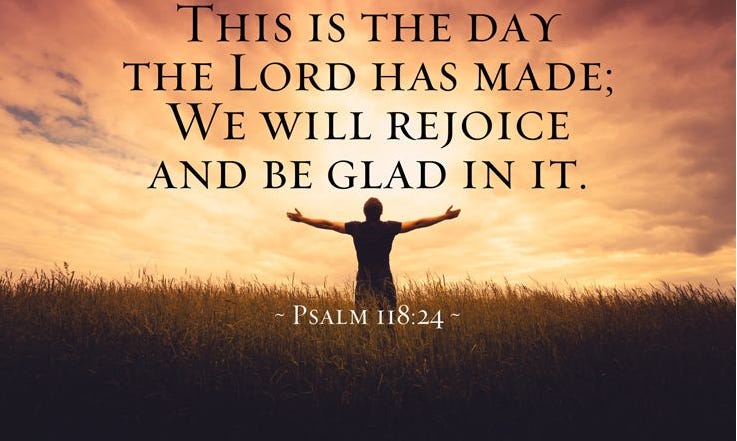 Psalm 118:24 - This is the day the Lord has made; We will rejoice and ...