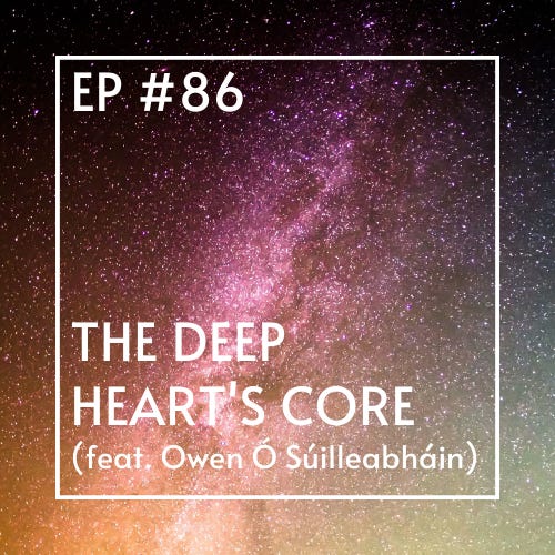 #86 The Deep Heart's Core (with Owen Ó Súilleabháin)