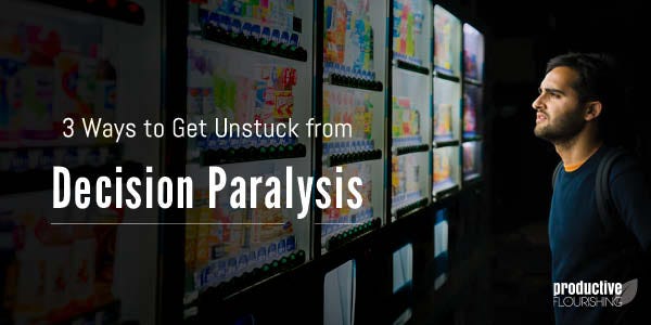 3 Ways to Get Unstuck from Decision Paralysis