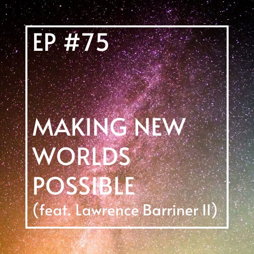 #75 Making New Worlds Possible (with Lawrence Barriner II)