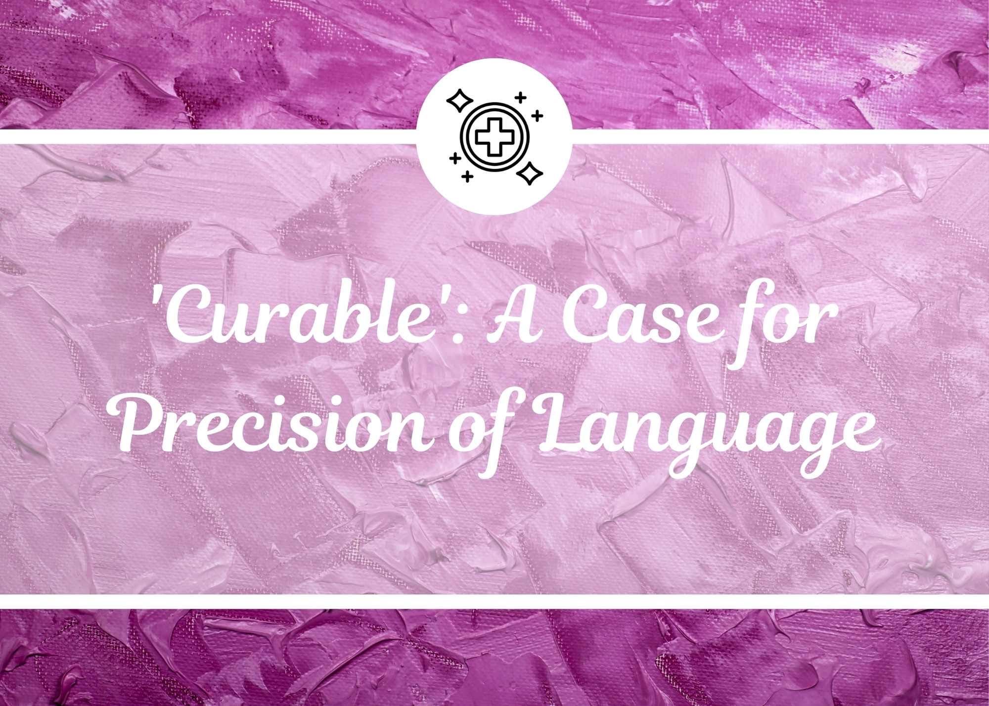 'Curable': A Case for Precision of Language
