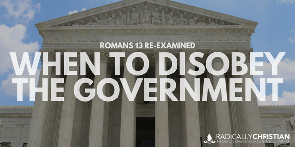 Romans 13 Re-Examined: When to DISOBEY the Government