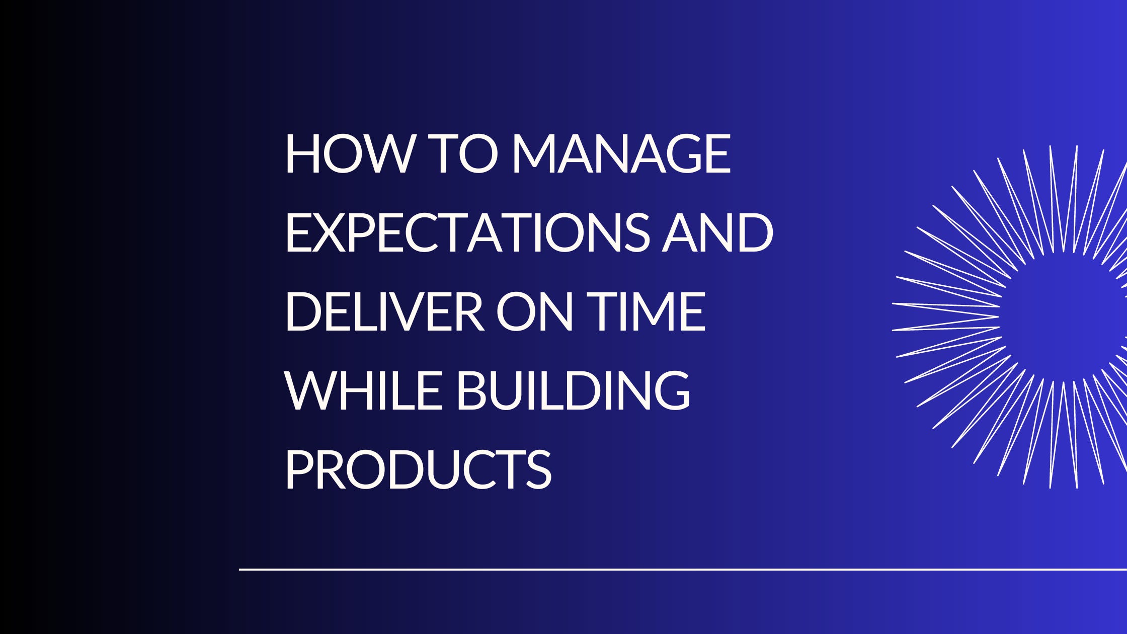 How to manage expectations and deliver on time while building products