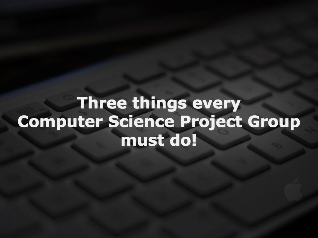 Three things every Computer Science Project Group must do!