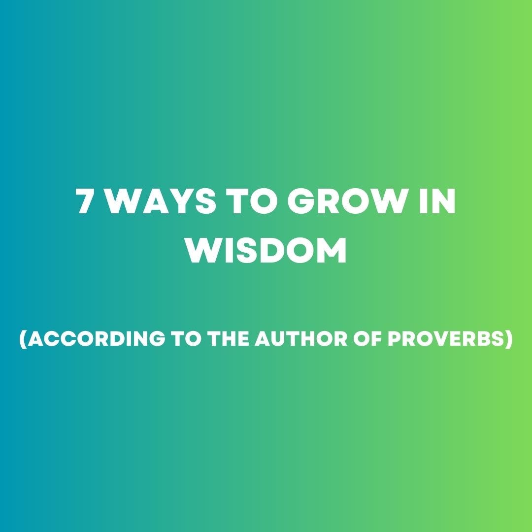 7 ways to grow in wisdom (according to the author of Proverbs)