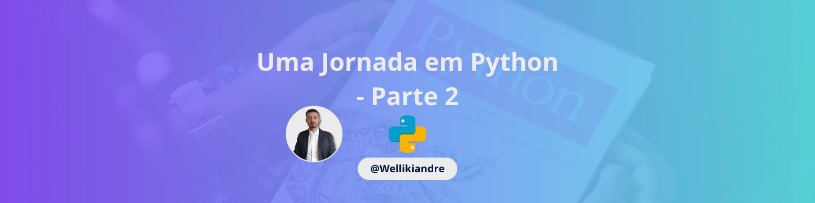 Uma Jornada em Python - Parte 2 - by Wellikiandre Martins
