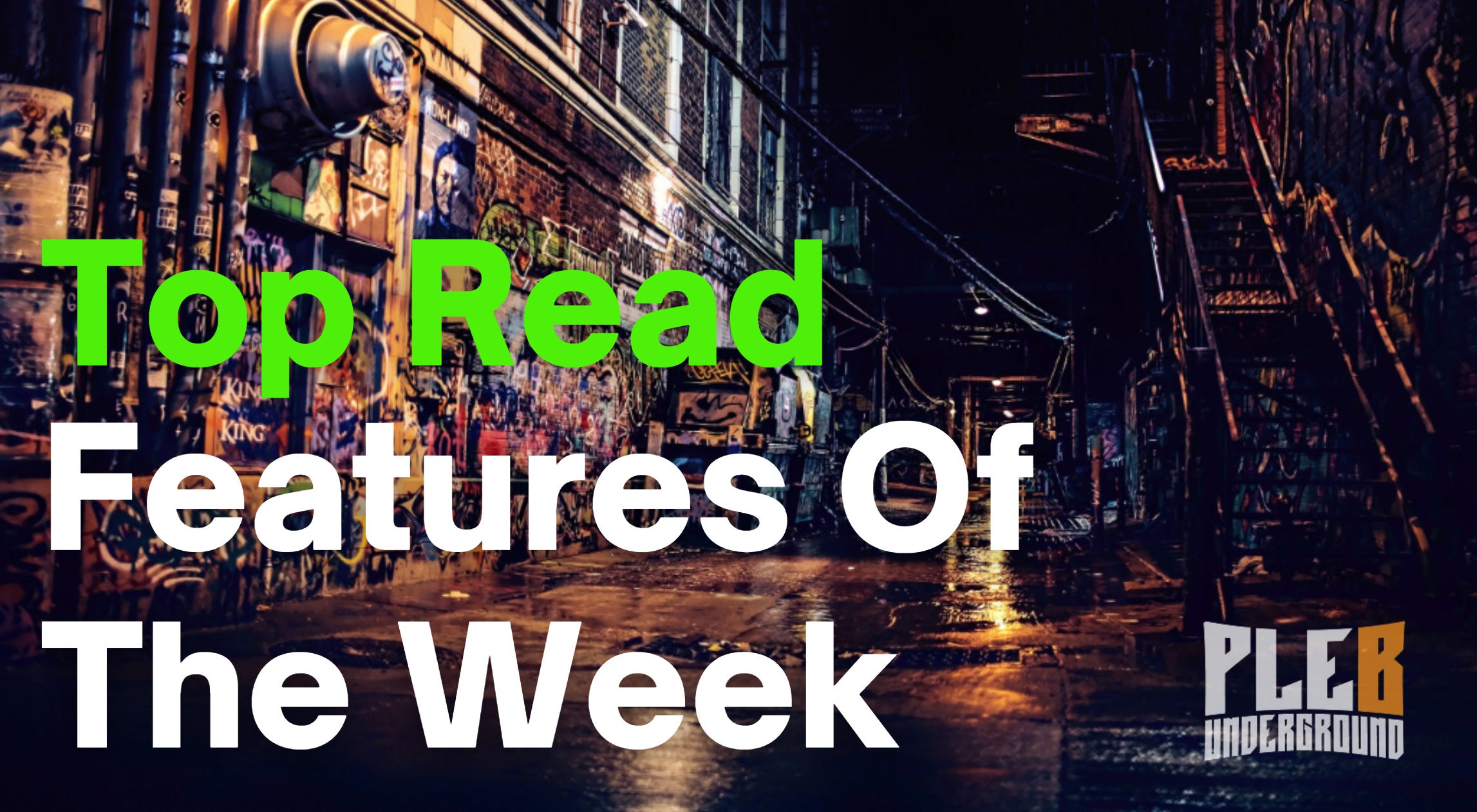 Top Read Features Of The Week - Pleb Underground