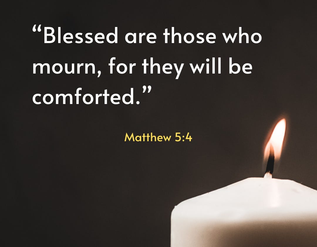 Jesus said “Blessed are those who mourn, for they will be comforted.”