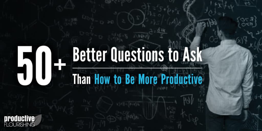 50+ Better Questions to Ask Than How to Be More Productive