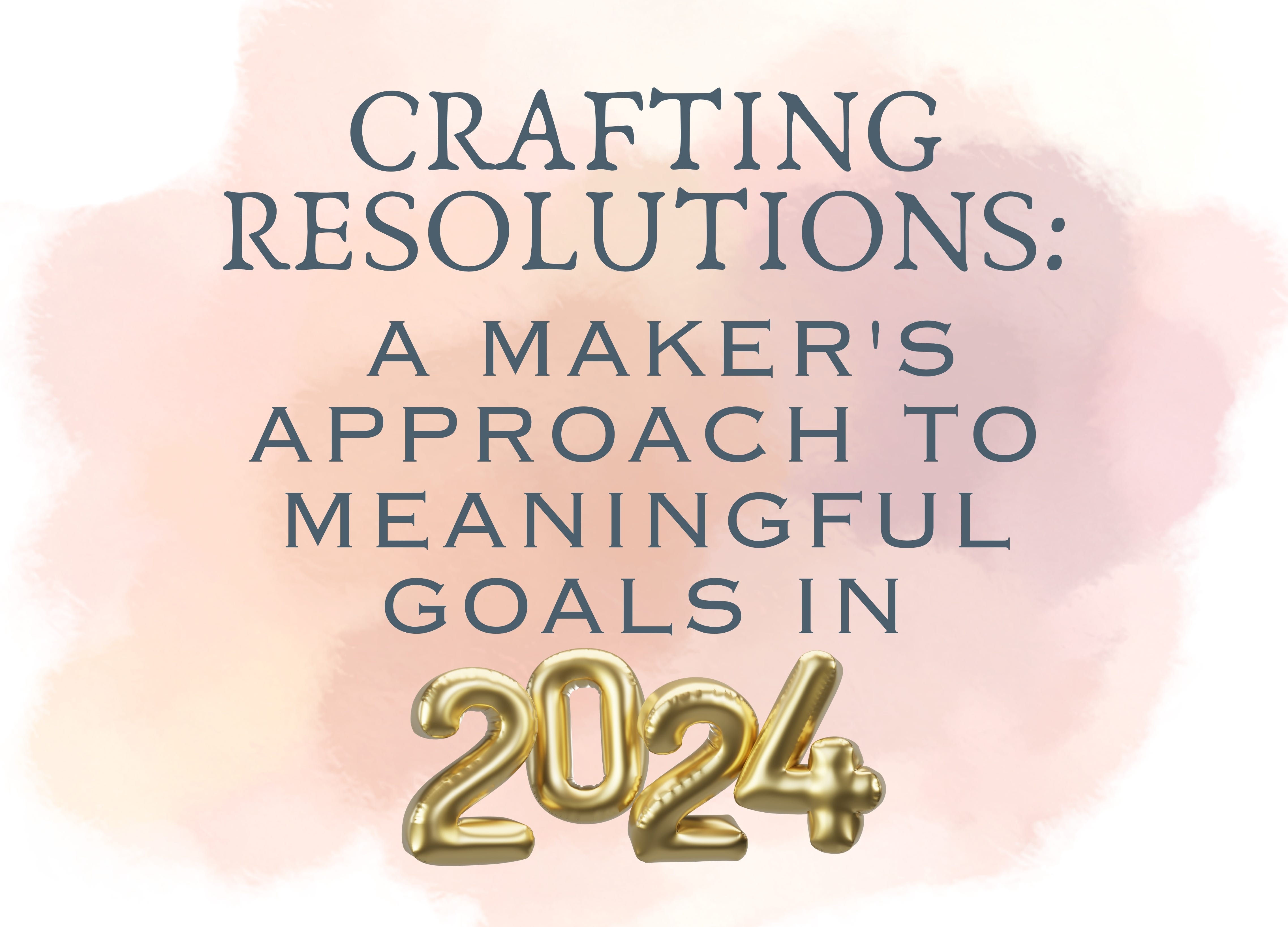 Crafting Resolutions: A Maker's Approach to Meaningful Goals in 2024