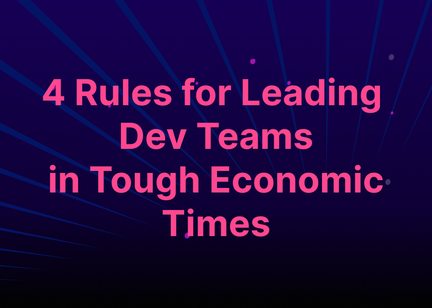 4 Rules for Leading Dev Teams in Tough Economic Times