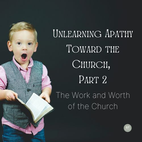 Unlearning Apathy Toward the Church, Part 2