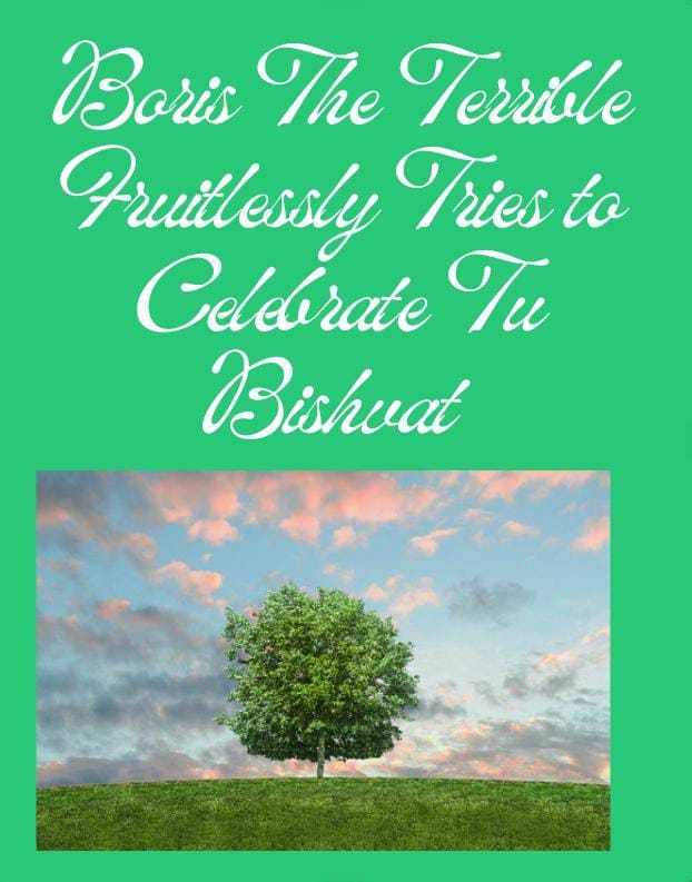 Boris The Terrible Fruitlessly Tries to Celebrate Tu Bishvat