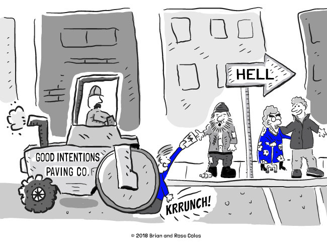 The road to hell, is paved with good intentions.