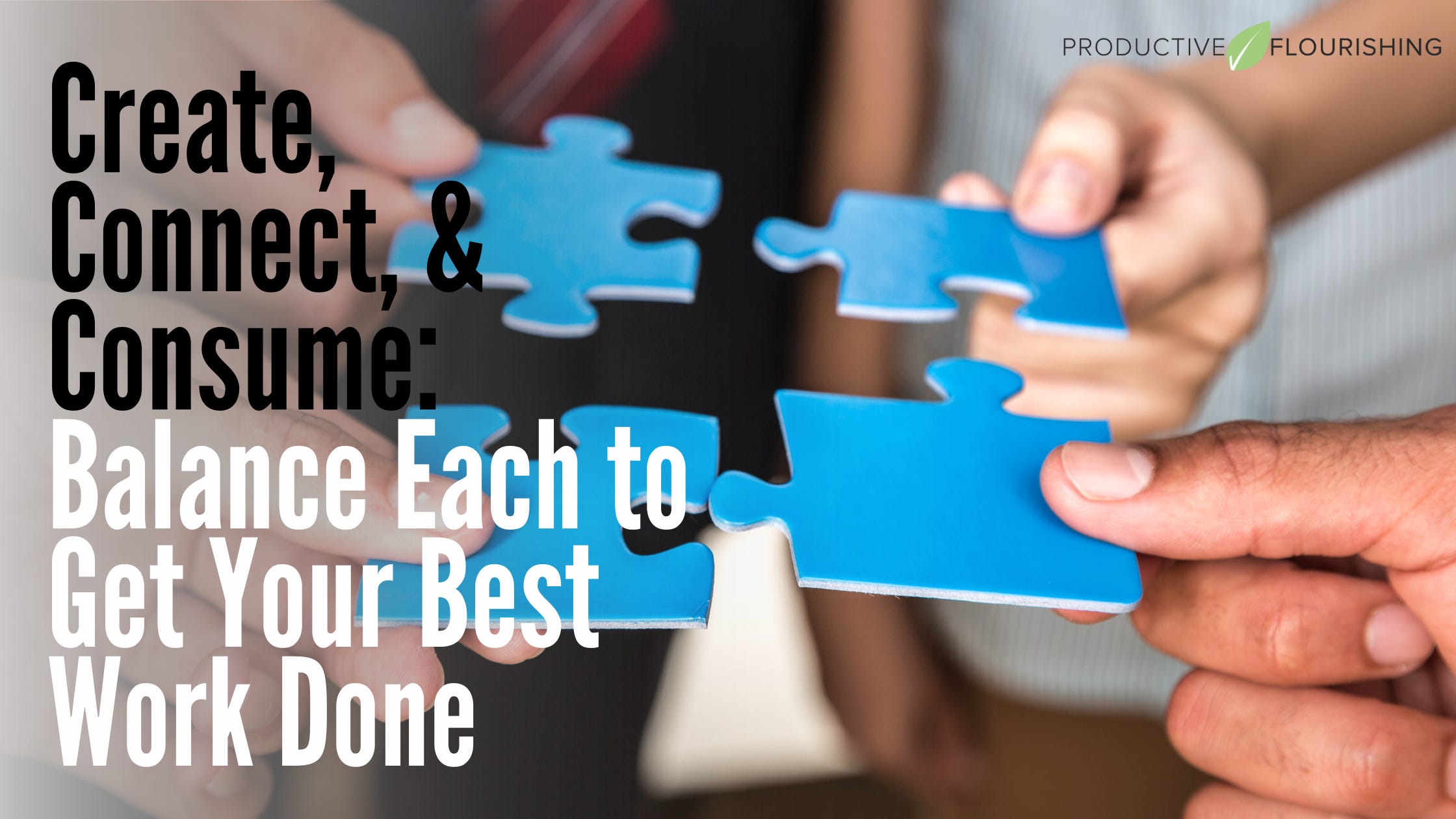 Create, Connect, & Consume: Balance Each to Get Your Best Work Done