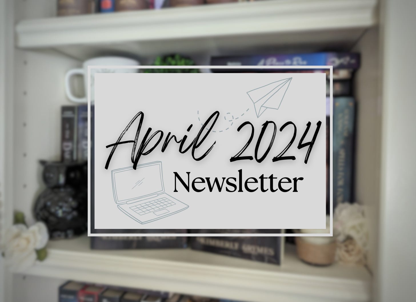 April 2024 Monthly Newsletter - Kimberly’s Substack