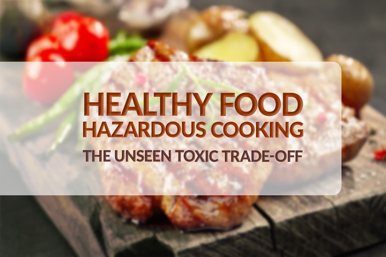 Healthy Food, Hazardous Cooking: The Unseen Toxic Trade-off