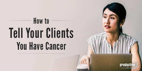 How to Tell Your Clients You Have Cancer - by Nancy Seibel